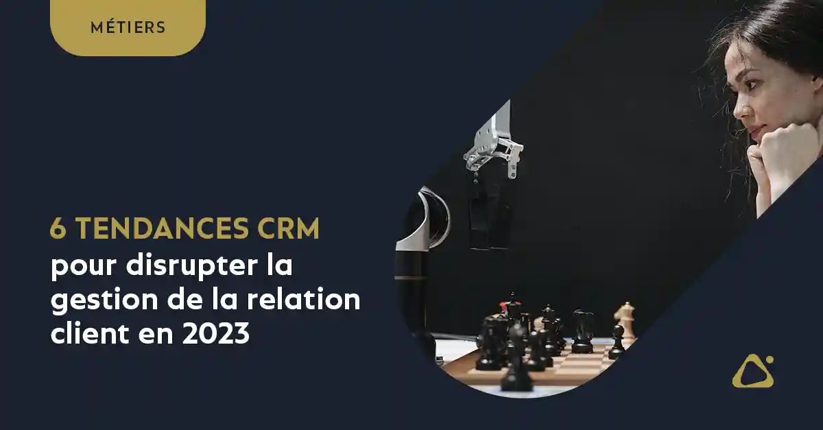 6 tendances CRM pour disrupter la gestion de la relation client en 2023
